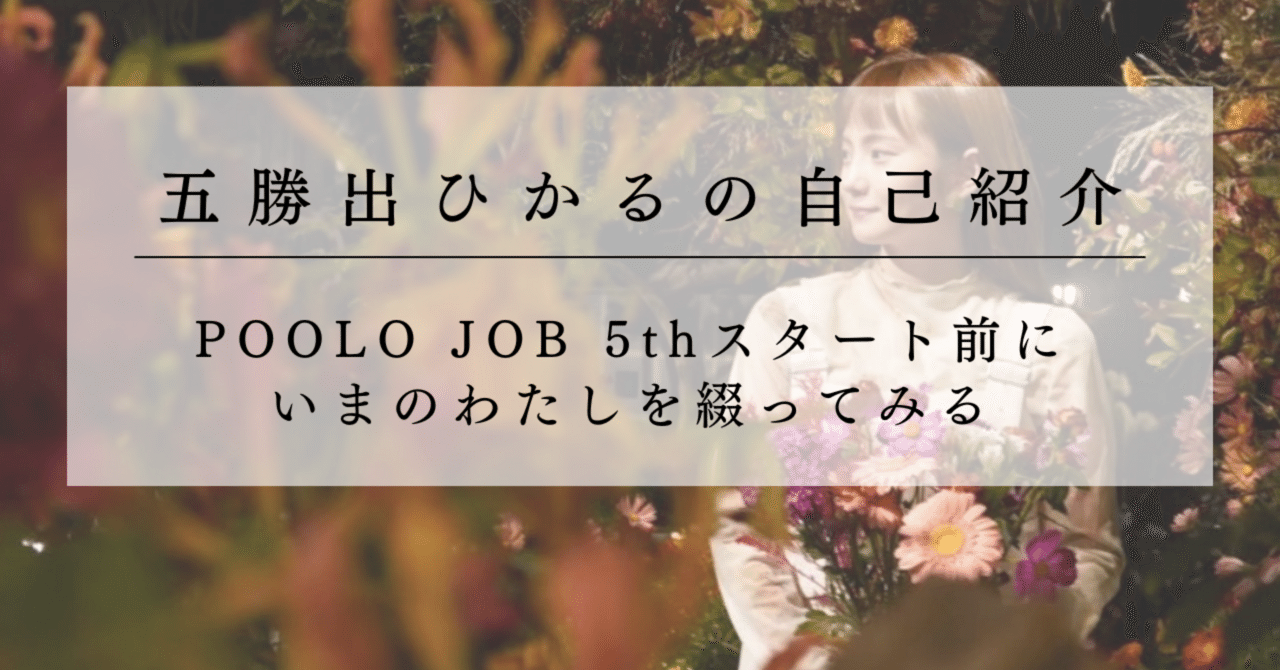 POOLO JOB 5thスタートを前に 、いまのわたしを綴ってみる｜五勝出ひかるの自己紹介｜五勝出 ひかる┊地域と人をつなぐ取材ライター