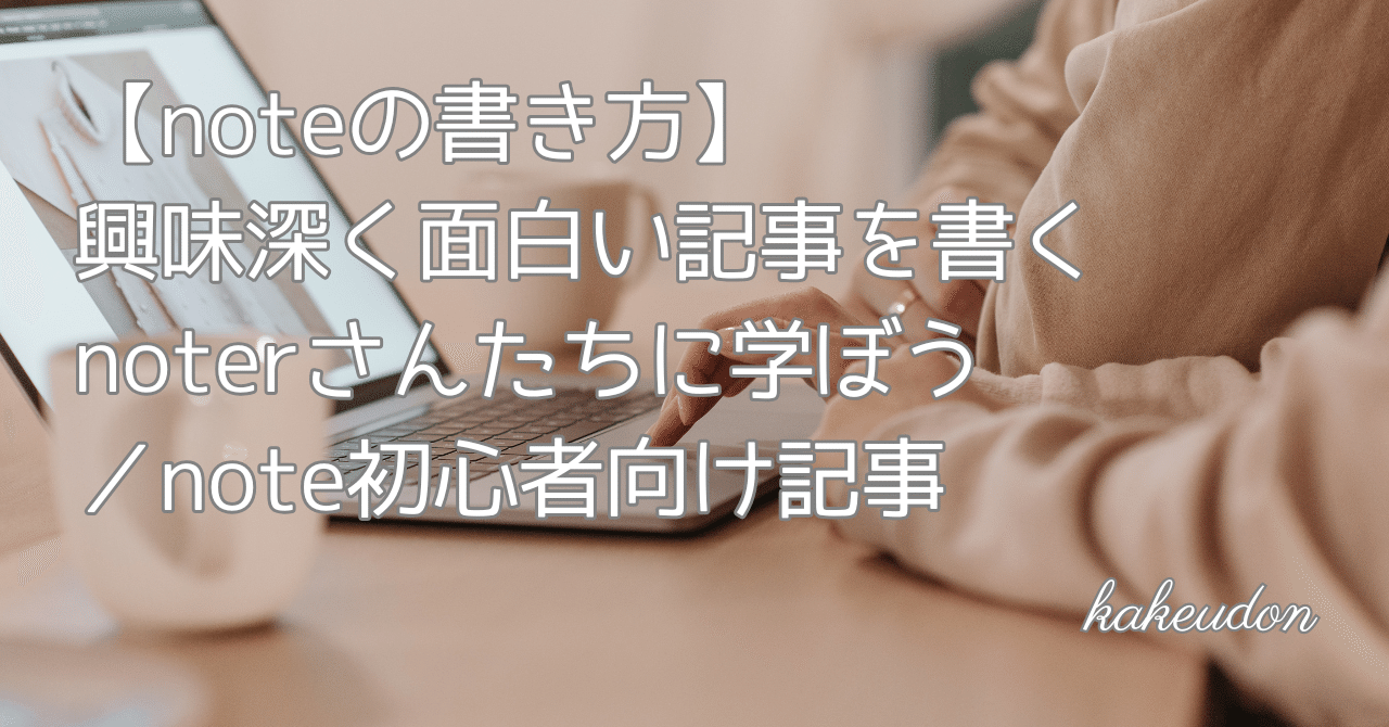 【noteの書き方】興味深く面白い記事を書くnoterさんたちに学ぼう／note初心者向け記事｜かけうどん／マルチジャンルnoter