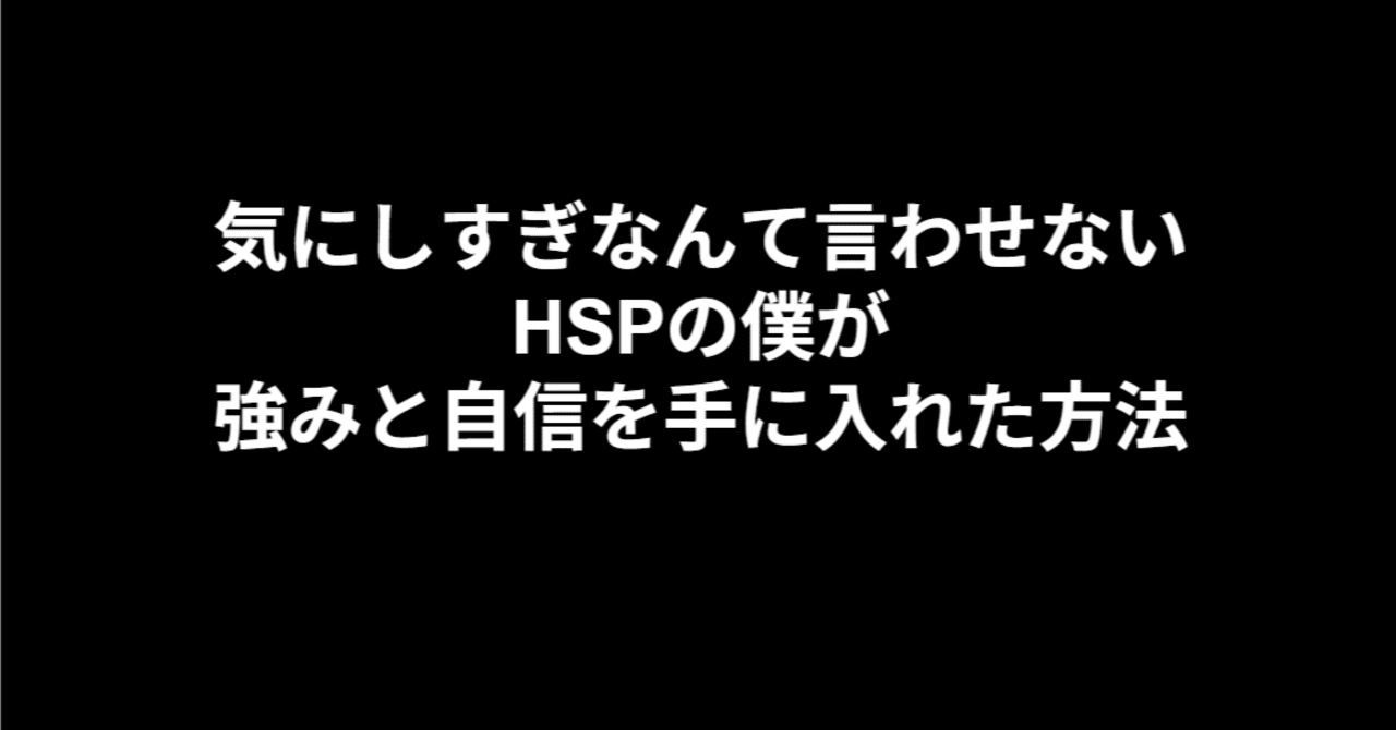 もう「気にしすぎ」なんて言わせない。HSPの僕が、強みと自信を手に入れた方法｜だいき@HSPでも自分らしく生きていく