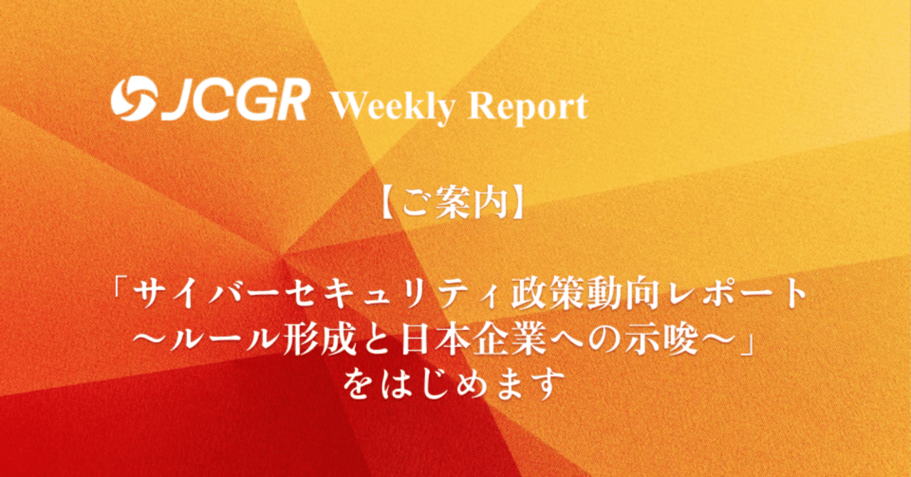 【ご案内】「サイバーセキュリティ政策動向レポート〜ルール形成と日本企業への示唆〜」をはじめます｜ジョーシスサイバー地経学研究所/JCGR