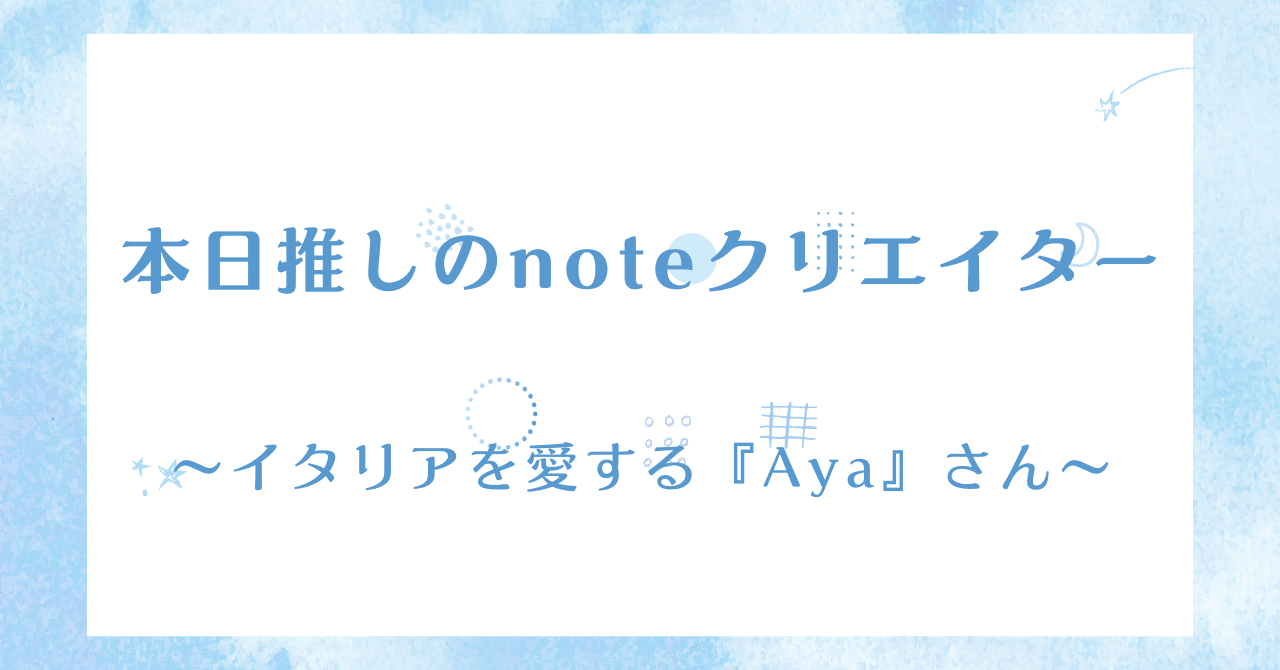 【本日推しのnoteクリエイター】イタリアを愛する『Aya』さん｜小泉士郎🎈&H｜技術士(建設・総監部門)｜R7筆記・口頭試験対策｜セルフケア💛｜最近猫派🐱