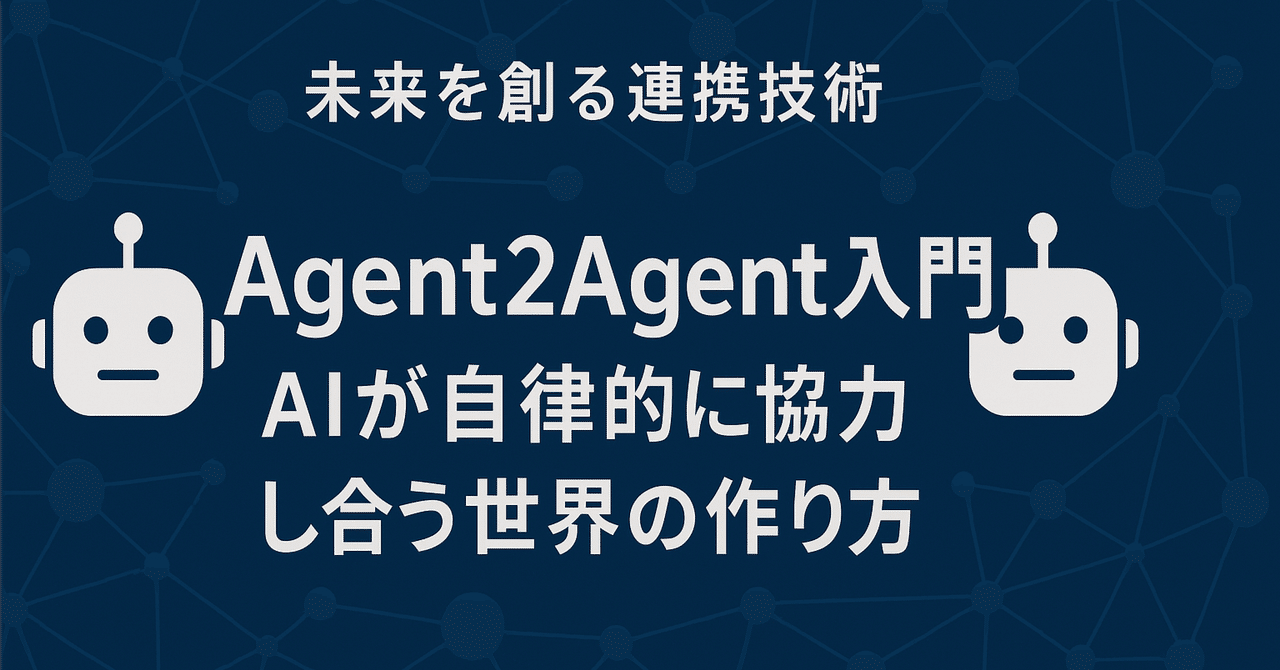 【未来を創る連携技術】Agent2Agent入門：AIが自律的に協力し合う世界の作り方｜dalhi