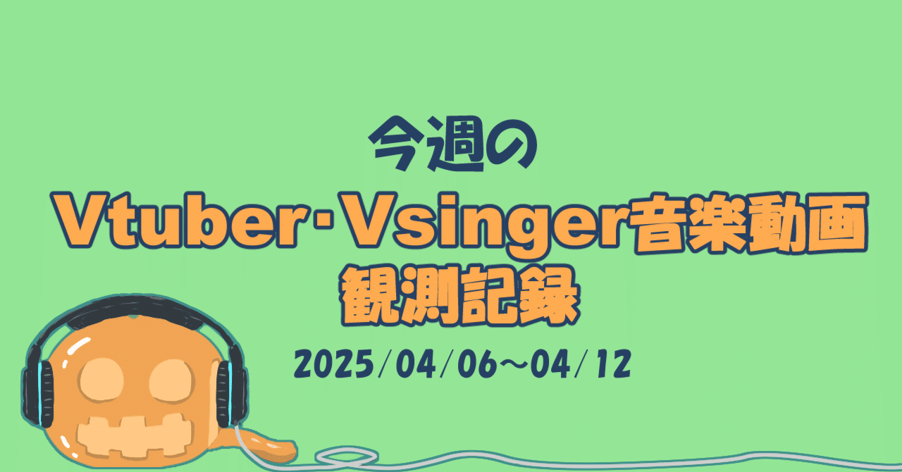 Vtuber・Vsinger音楽動画観測記録(25/04/06～04/12)｜mikan_ito