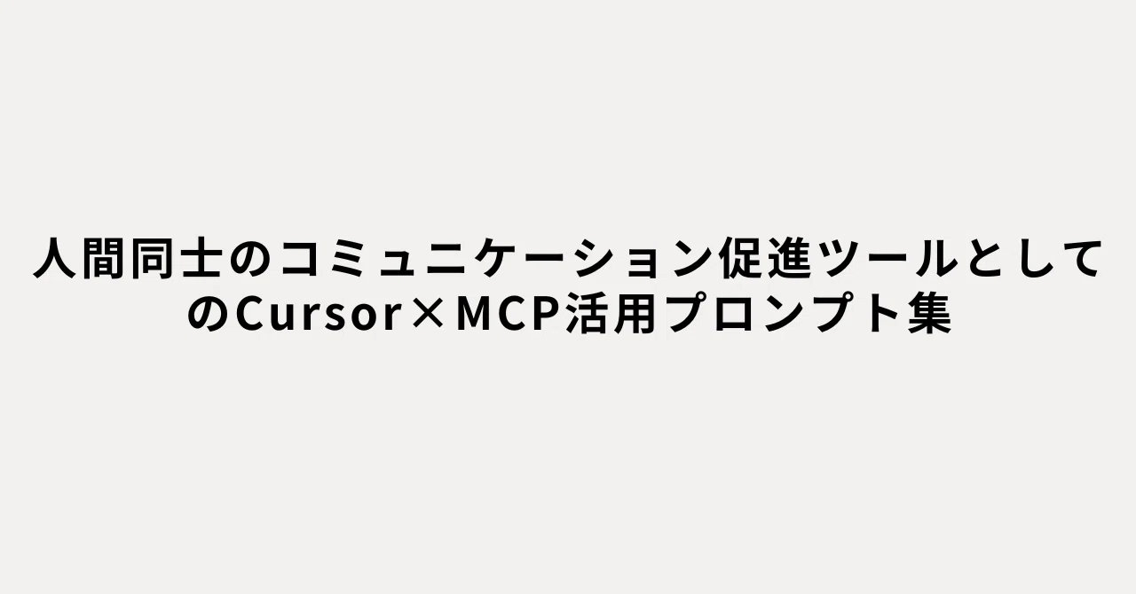 人間同士のコミュニケーション促進ツールとしてのCursor×MCP活用プロンプト集｜田口 信元