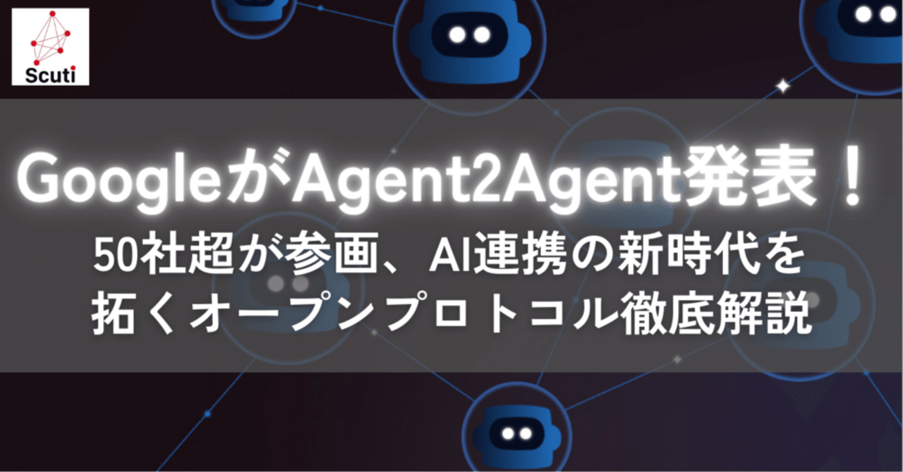 Google が Agent2Agent 発表！50社超が参画、AI連携の新時代を拓くオープンプロトコル徹底解説｜掛谷知秀