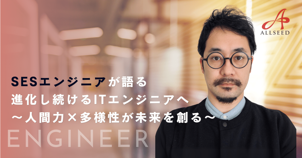 社員インタビュー｜進化し続けるITエンジニアへ 〜人間力×多様性が未来を創る〜｜株式会社ALLSEED