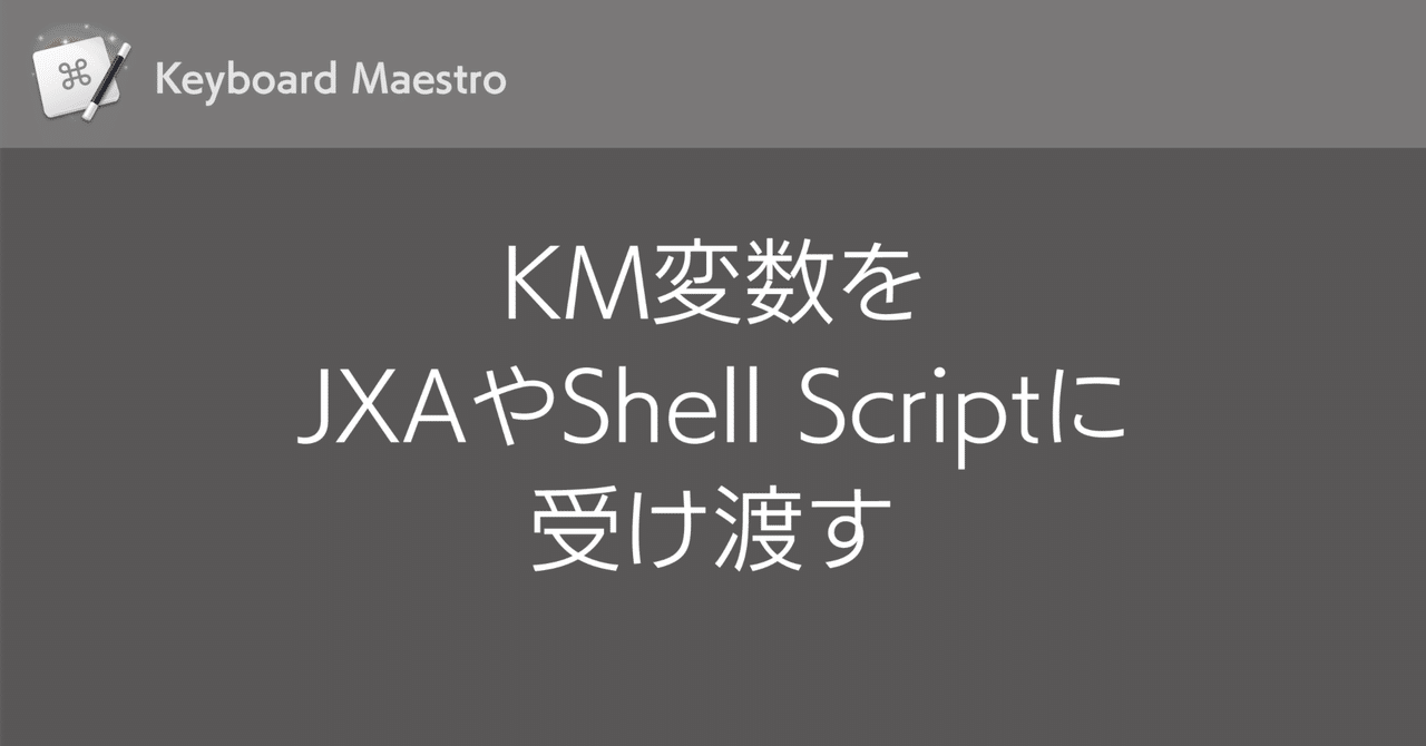 【Keyboard Maestro】KM変数をJXAやShell Scriptに受け渡す｜鷹野 雅弘