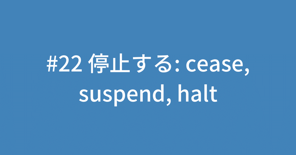 #22 停止する: cease, suspend, halt｜類語で増やすボキャブラリー@英語学習