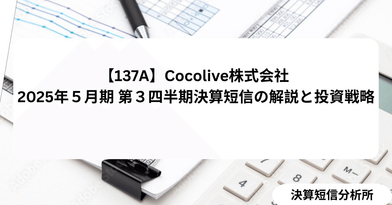 【137A】Cocolive株式会社 2025年5月期 第3四半期決算短信の解説と投資戦略｜決算短信分析所