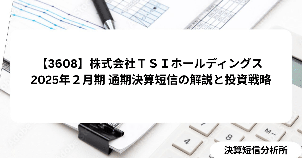 【3608】株式会社TSIホールディングス 2025年2月期 通期決算短信の解説と投資戦略｜決算短信分析所