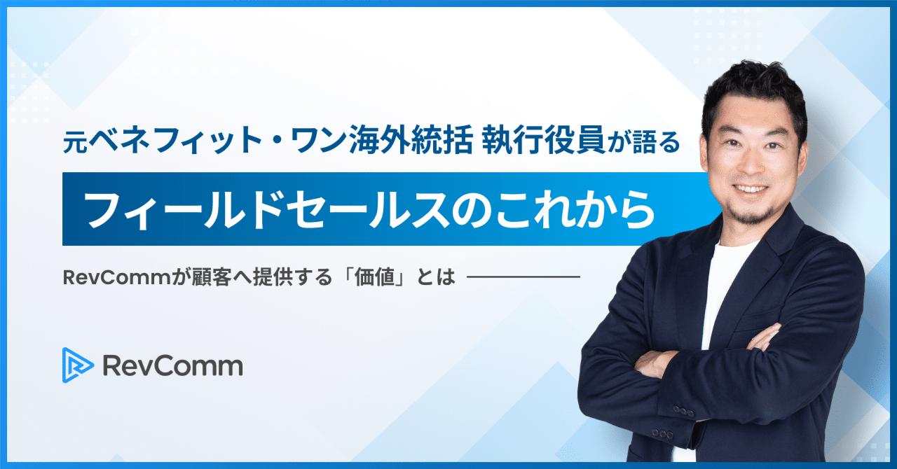 RevCommが顧客へ提供する「価値」とは。元ベネフィット・ワン海外統括 執行役員が語る、フィールドセールスのこれから。｜株式会社RevComm