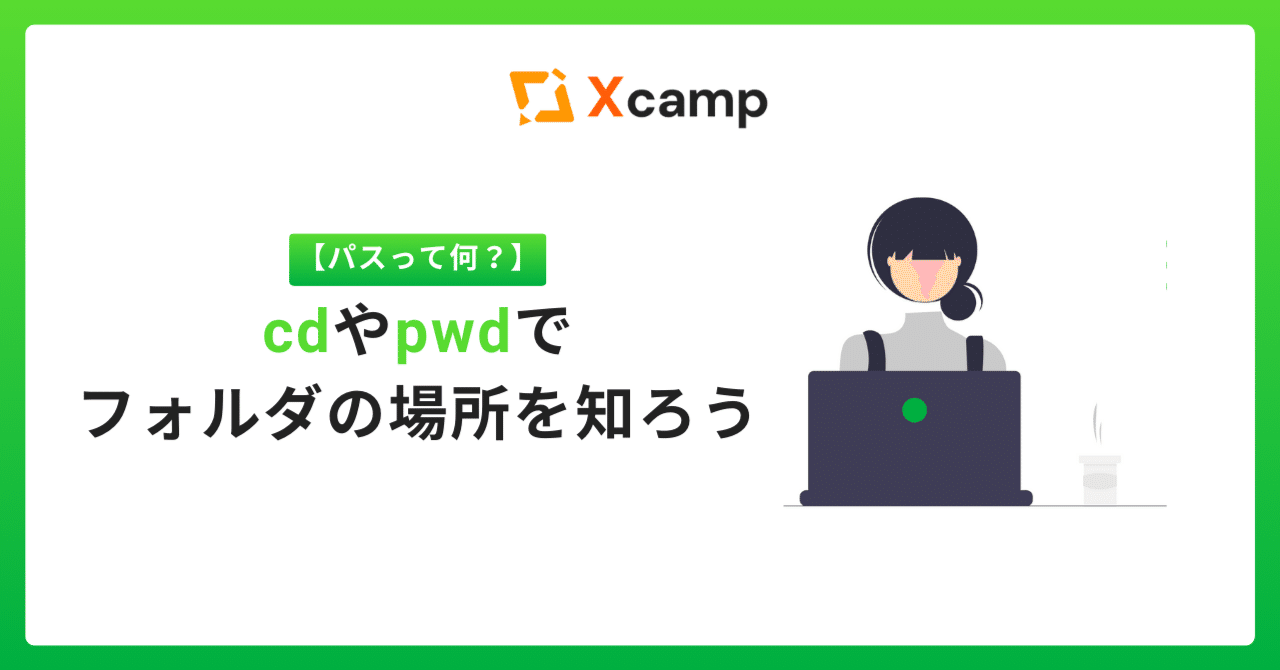 パスって何？cdやpwdでフォルダの場所を知ろう｜Xcamp(クロスキャンプ)【公式】