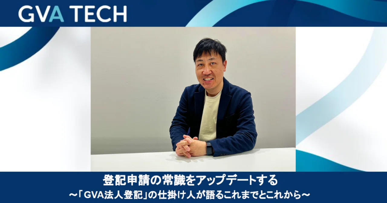 登記申請の常識をアップデートする~「GVA法人登記」の仕掛け人が語るこれまでとこれから~｜GVA TECH株式会社