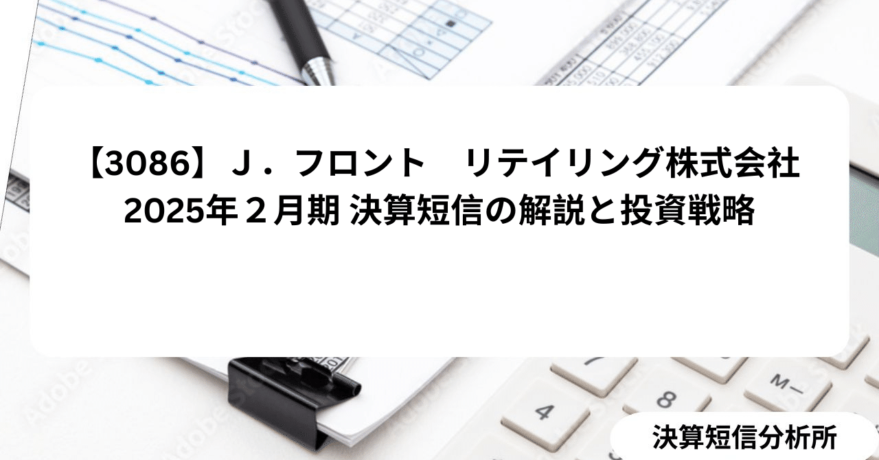 【3086】J．フロント リテイリング株式会社 2025年2月期 決算短信の解説と投資戦略｜決算短信分析所