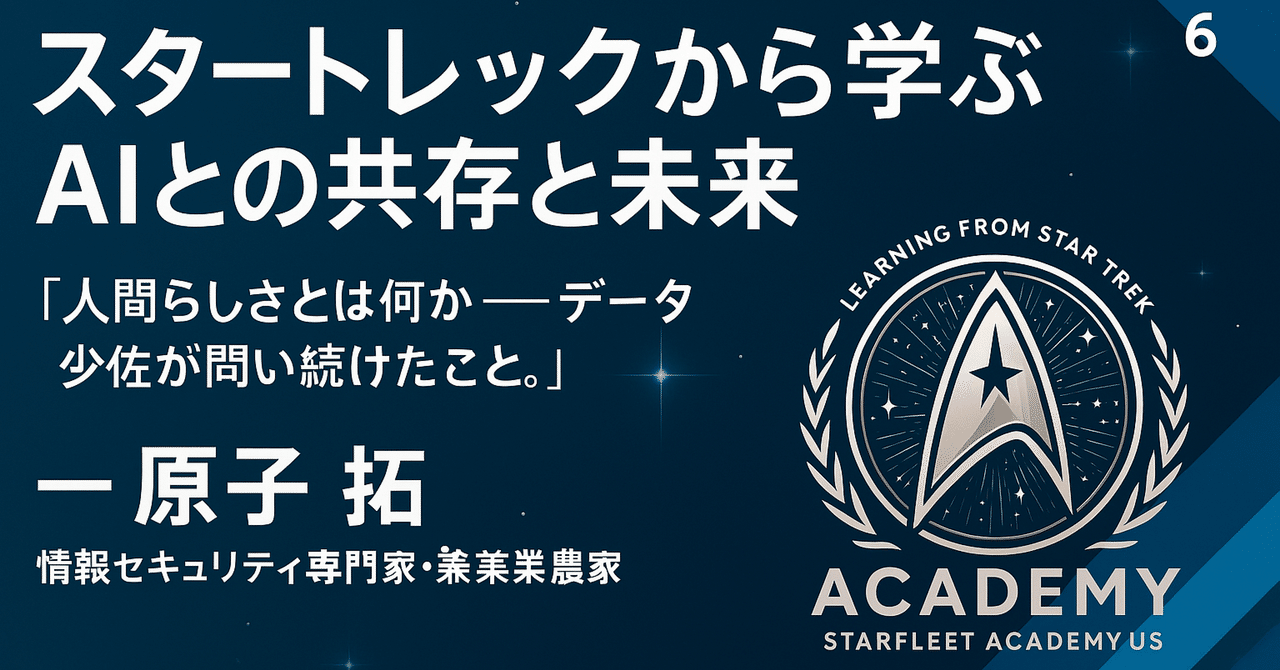 【Vol.6】スタートレックから学ぶ AIとの共存と未来｜原子 拓 / Taku Harako