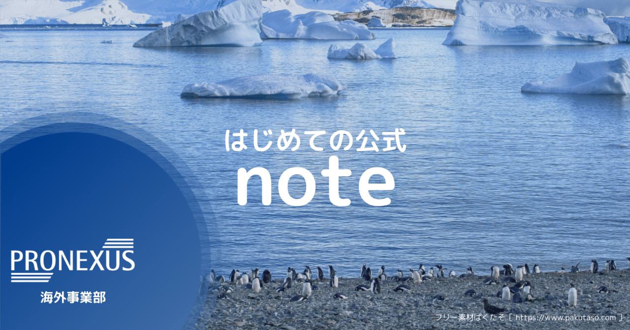 公式note立ち上げのご挨拶：はじめてのnote ｜PRONEXUS｜🐧海外事業部公式note