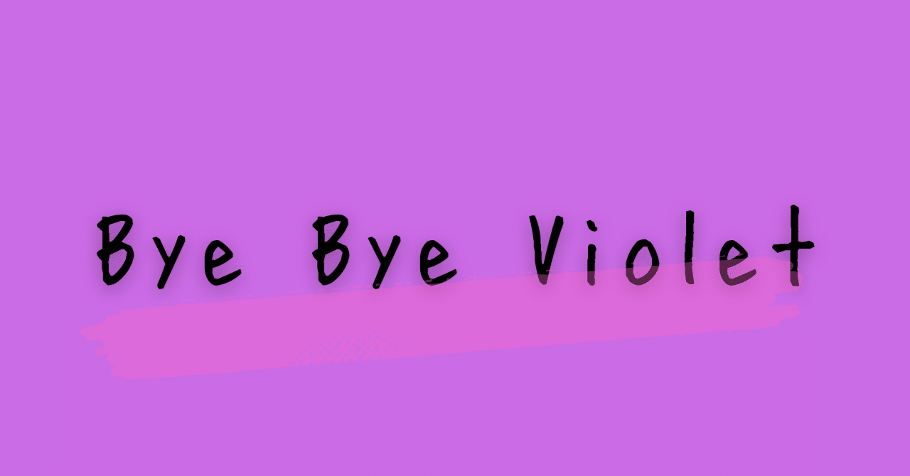 "Bye Bye Violet" はもう二度と書けない｜いたに