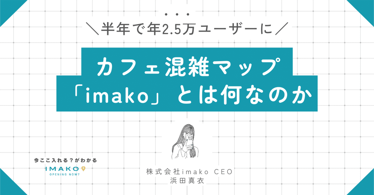 半年で年2.5万ユーザーに。カフェ混雑マップ「imako」とは何なのか。｜imako CEO 浜田真衣
