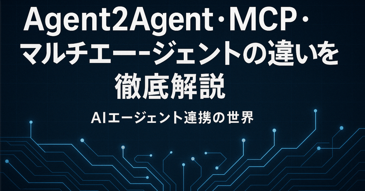 Agent2Agent・MCP・マルチエージェントの違いを徹底解説：AIエージェント連携の世界｜わい|コンサル