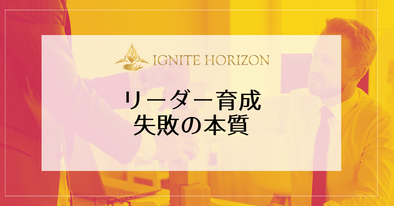 リーダー育成失敗の本質｜小瀬木_IGNITE HORIZON