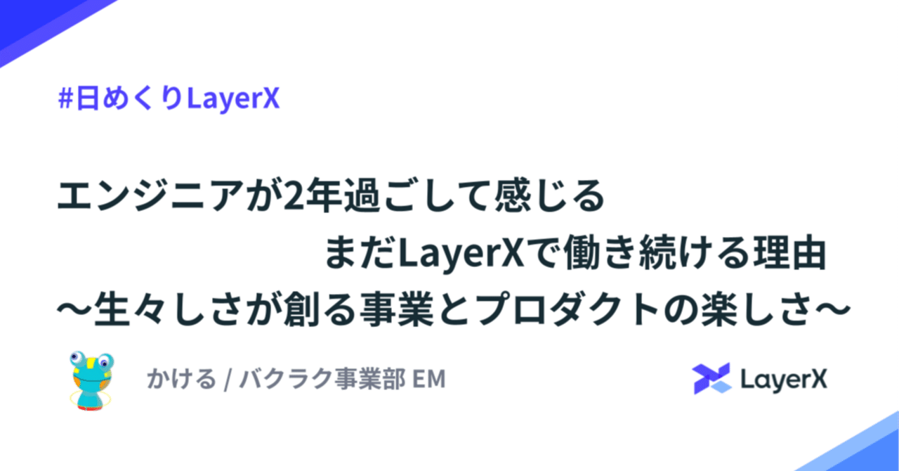 エンジニアが2年過ごして感じる まだLayerXで働き続ける理由 〜生々しさが創る事業とプロダクトの楽しさ〜 #日めくりLayerX｜kichion