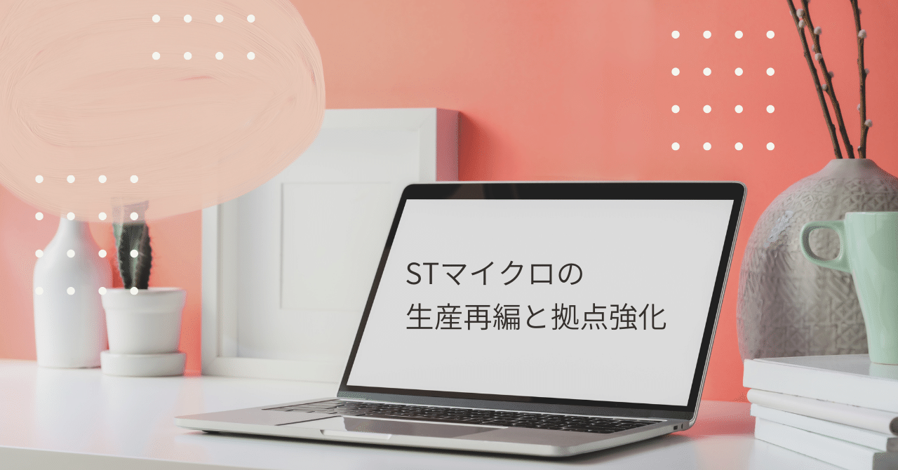 🟦STマイクロの生産再編と拠点強化｜あさって 電子立国日本の半導体
