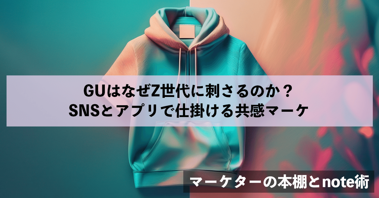 GUはなぜZ世代に刺さるのか？SNSとアプリで仕掛ける共感マーケ｜ハル┃Webマーケター
