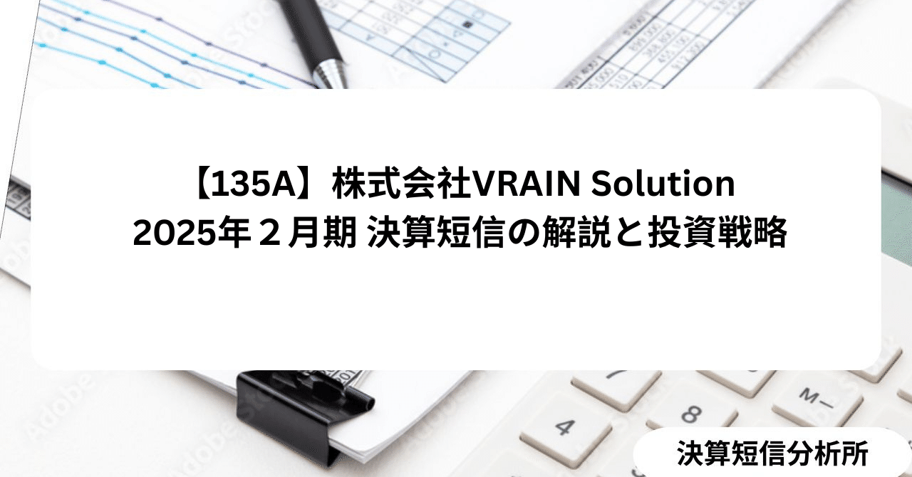【135A】株式会社VRAIN Solution 2025年2月期 決算短信の解説と投資戦略｜決算短信分析所