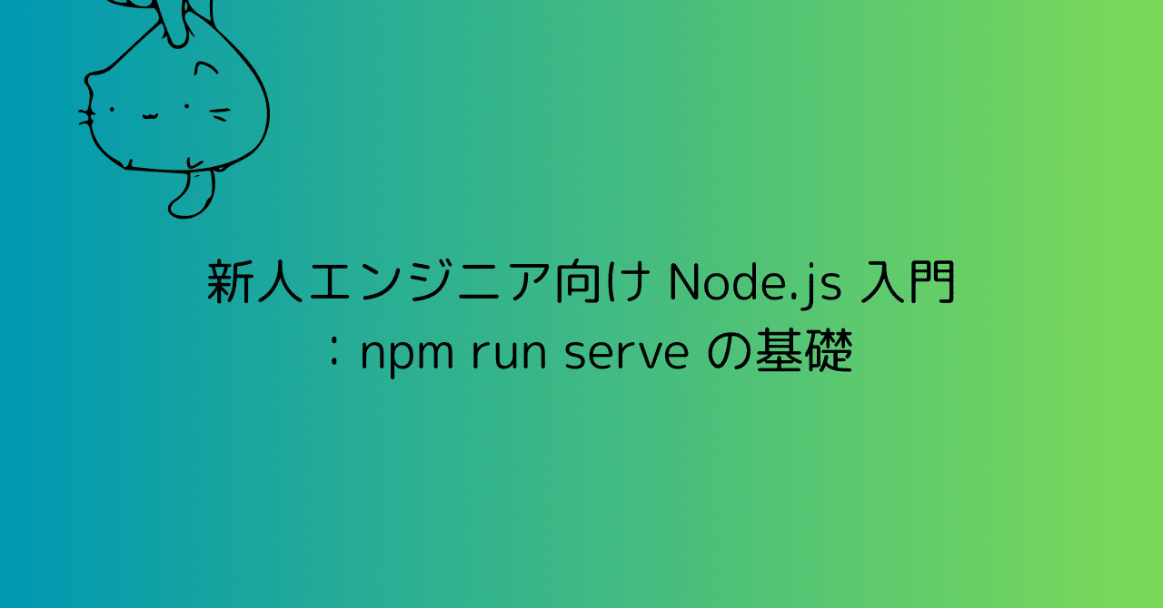 新人エンジニア向け Node.js 入門：npm run serve の基礎｜YUKIKO_AIエンジニア・エンジニア目指して勉強するnote/カジュアル面談大歓迎