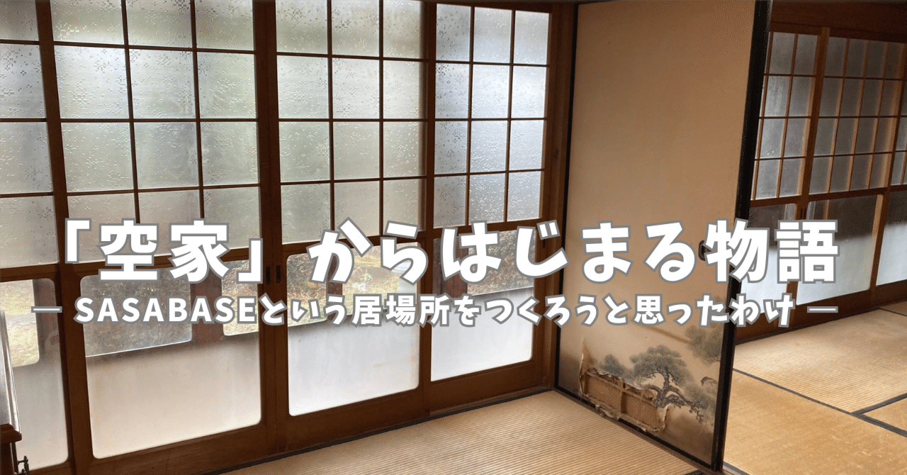 「空家」からはじまる物語― Sasabaseという居場所をつくろうと思ったわけ ―｜sasabase