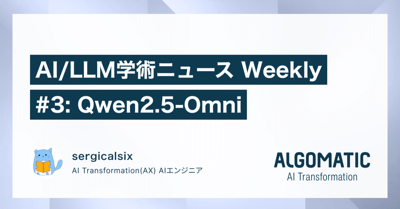 AI/LLM学術ニュース Weekly #3: Qwen2.5-Omni｜Algomatic / AI革命で人々を幸せにする