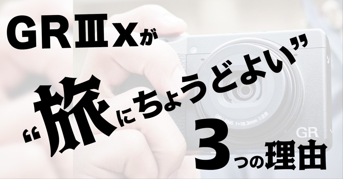GR IIIxが“旅にちょうどよい”3つの理由｜のぎたまご@トラベルインタビュアー
