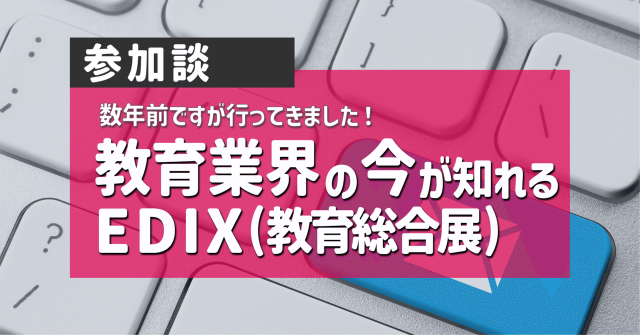 [参加談]教育業界の今が知れるEDIX(教育総合展)｜officeARK｜法人様・事業者様にITの啓発・アドバイスをしています／教育業30年在籍経験