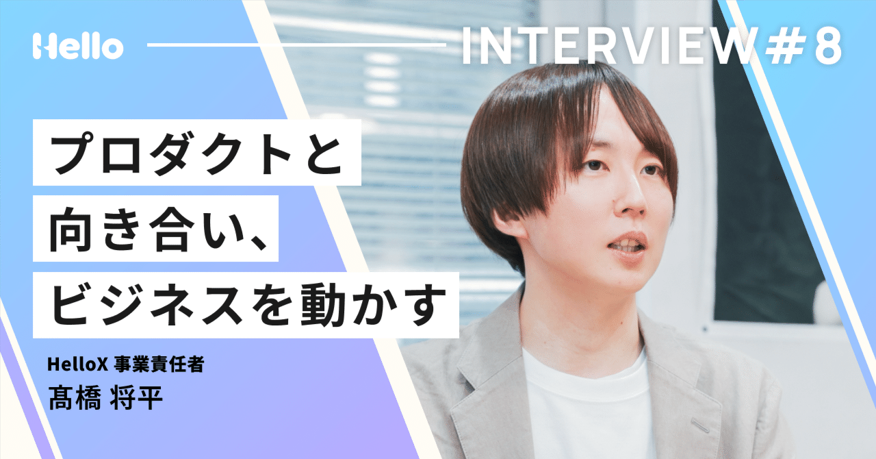 プロダクトと向き合い、ビジネスを動かす - 髙橋将平｜Hello, Inc.