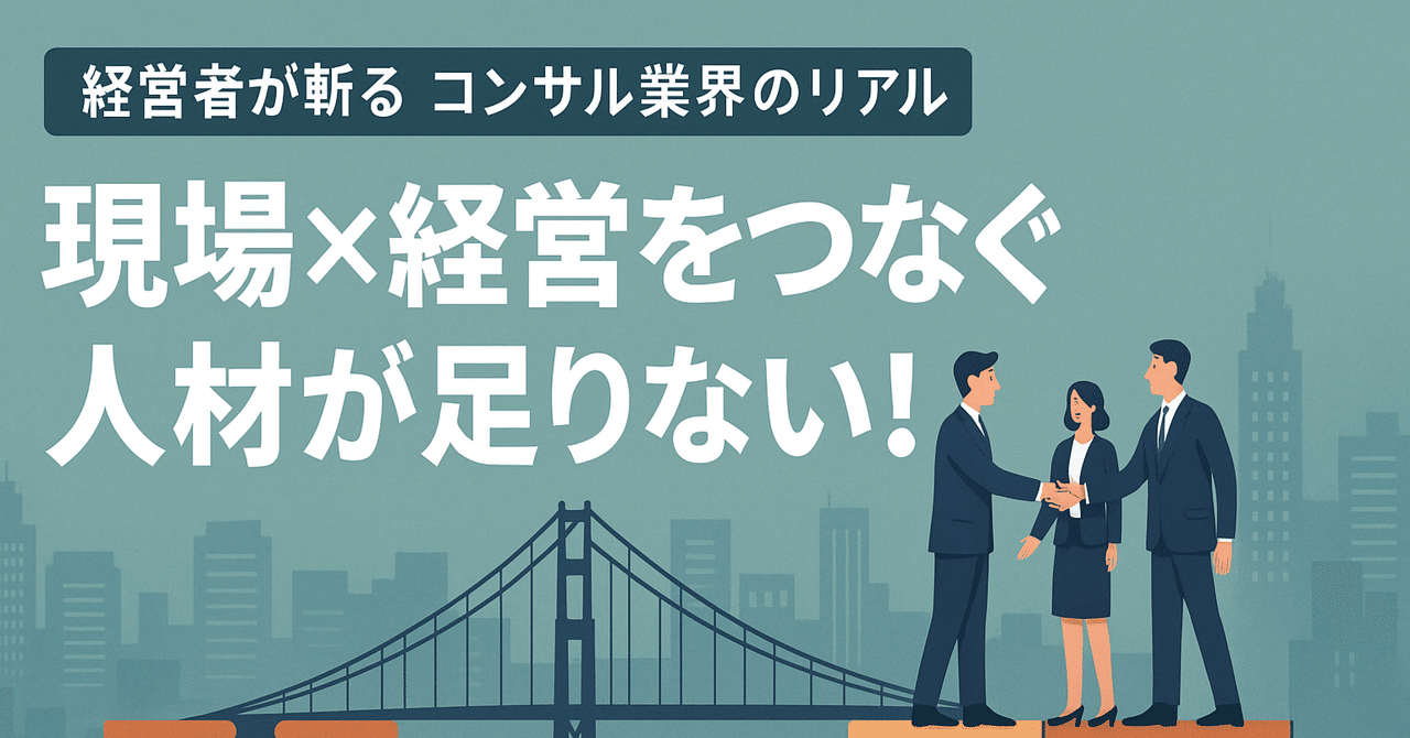 【経営者が斬る ITコンサルのリアル⑪】現場×経営をつなぐ人材が足りない！｜noah-works