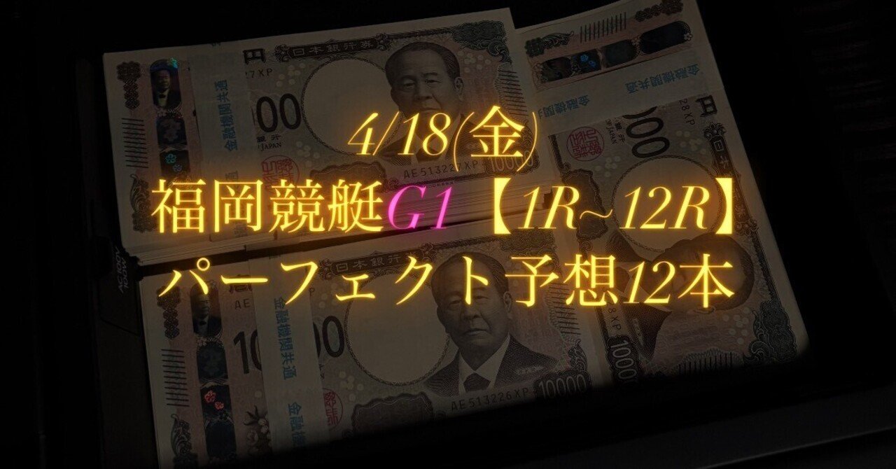 4/18福岡競艇G1【1R~12R】パーフェクト予想12本｜ボス