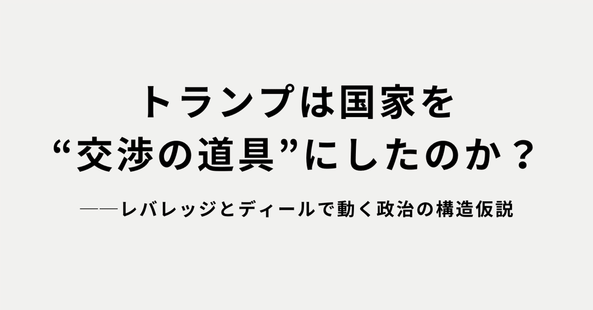 トランプは国家を“交渉の道具”にしたのか？──レバレッジとディールで動く政治の構造仮説｜Kurishima(HAKOBUNE)-気になる構造仮説を調べるnote