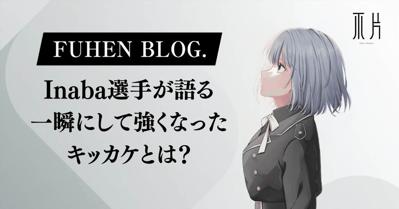 「Inaba選手」が語る、一瞬にして強くなったキッカケとは？｜FUHEN BLOG.