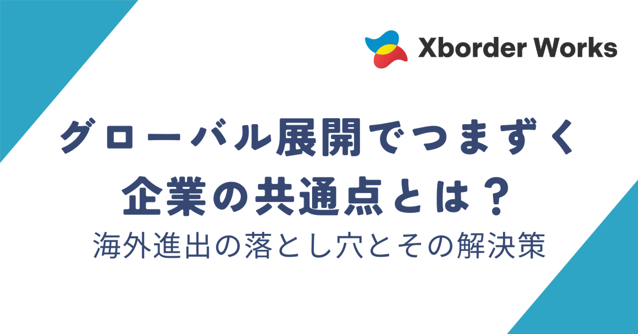 グローバル展開でつまずく企業の共通点とは？海外進出の落とし穴とその解決策｜Xborder Works