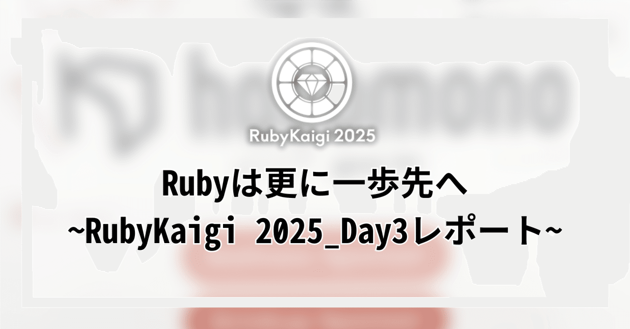 Rubyは更に一歩先へ 〜RubyKaigi 2025 Day3レポート〜｜ぬんさん