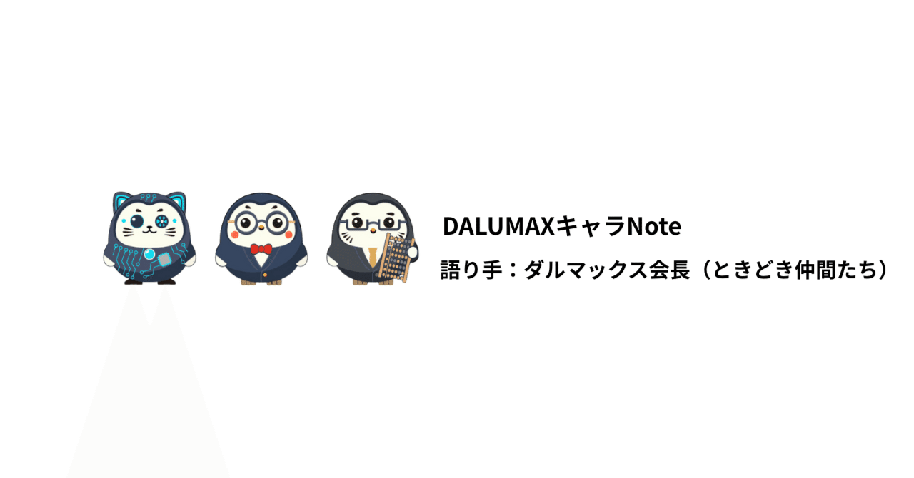 DALUMAXキャラNote｜語り手：ダルマックス会長（ときどき仲間たち）｜note