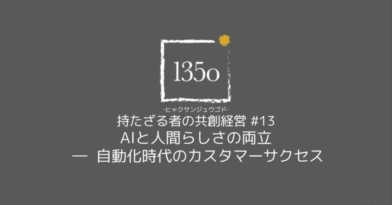 #13 AIと人間らしさの両立 ― 自動化時代のカスタマーサクセス=事業推進｜合同会社135o