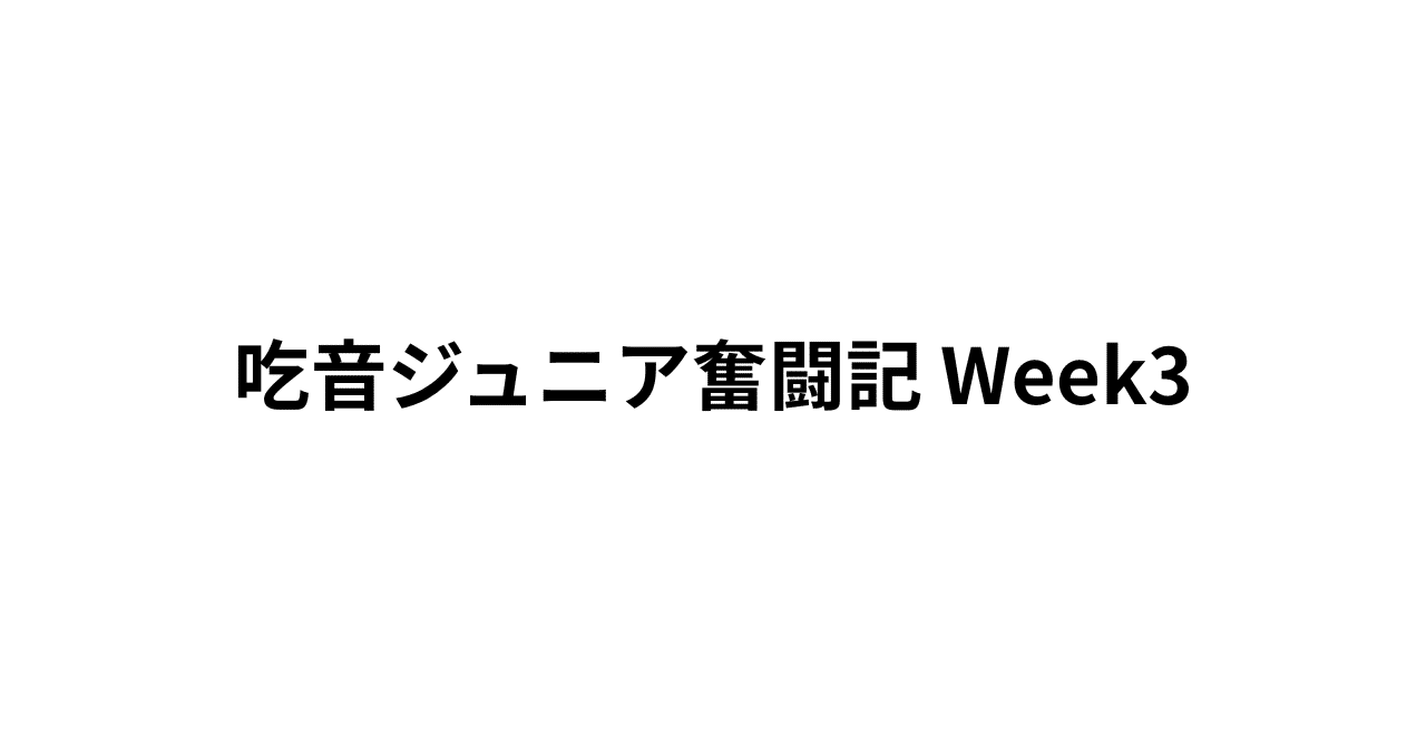 吃音ジュニア奮闘記 Week3｜C