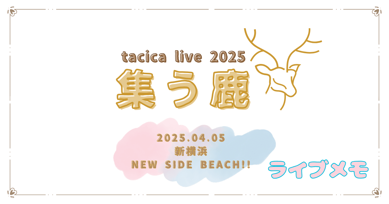 【ライブメモ】tacica live 2025 『集う鹿』 at 2025.04.05 新横浜NEW SIDE BEACH!!｜snview
