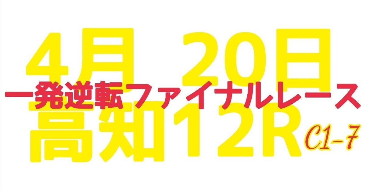 【うえぽん。】4/20高知12R 一発逆転ファイナルレースC1-7記者選抜｜100%超えプロジェクト