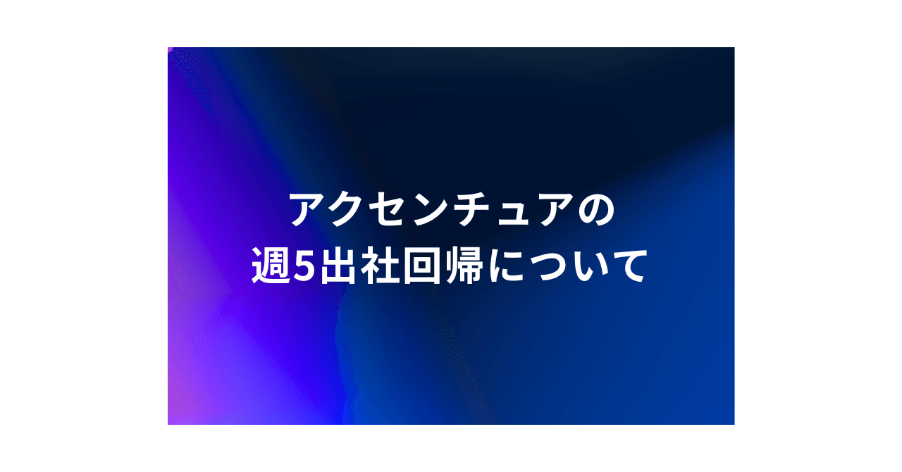 アクセンチュアの週5出社回帰について｜Atsu 戦略コンサルタント（元MBB面接官）
