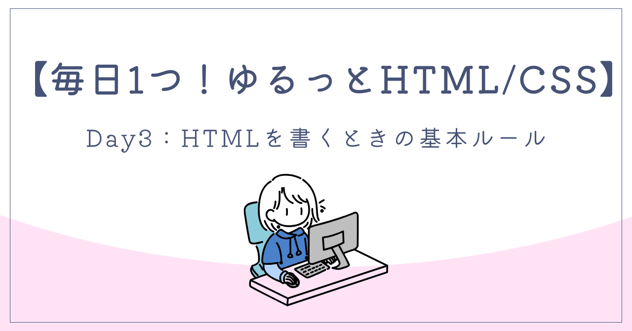 【毎日1つ！ゆるっとHTML/CSS】Day3：HTMLを書くときの基本ルール｜mika：webデザイナー＆SNS運用代行