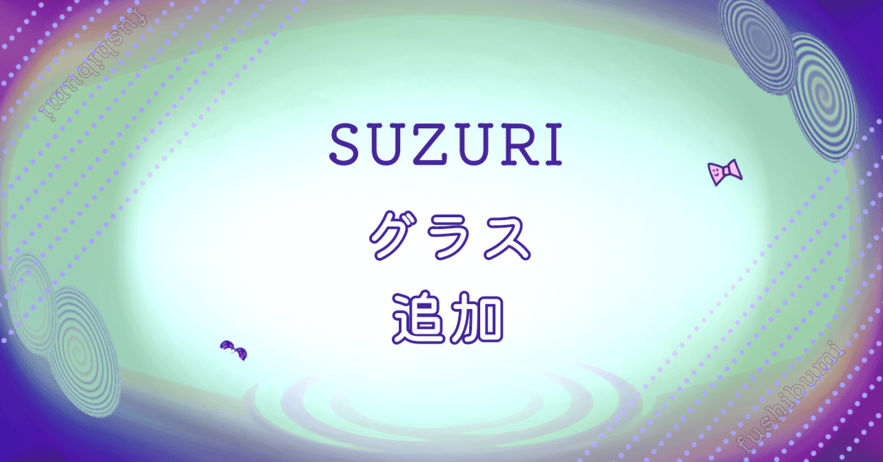 【SUZURI】グラス追加｜フシブミ