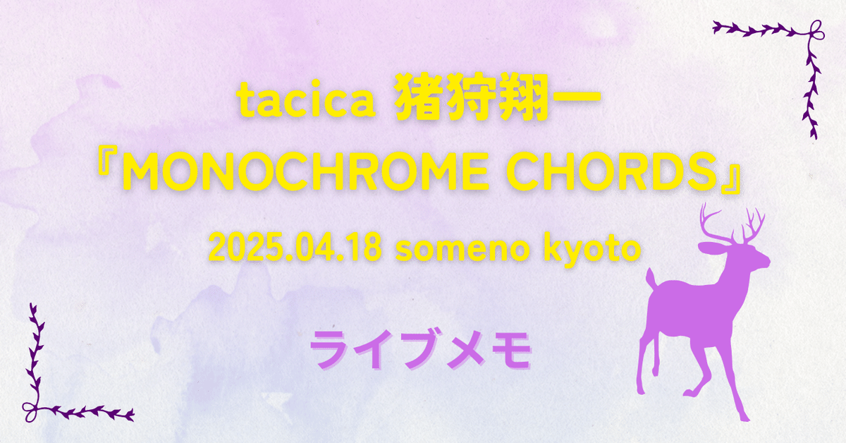 【ライブメモ】tacica猪狩翔一『MONOCHROME CHORDS』 at 2025.04.18 someno kyoto｜snview