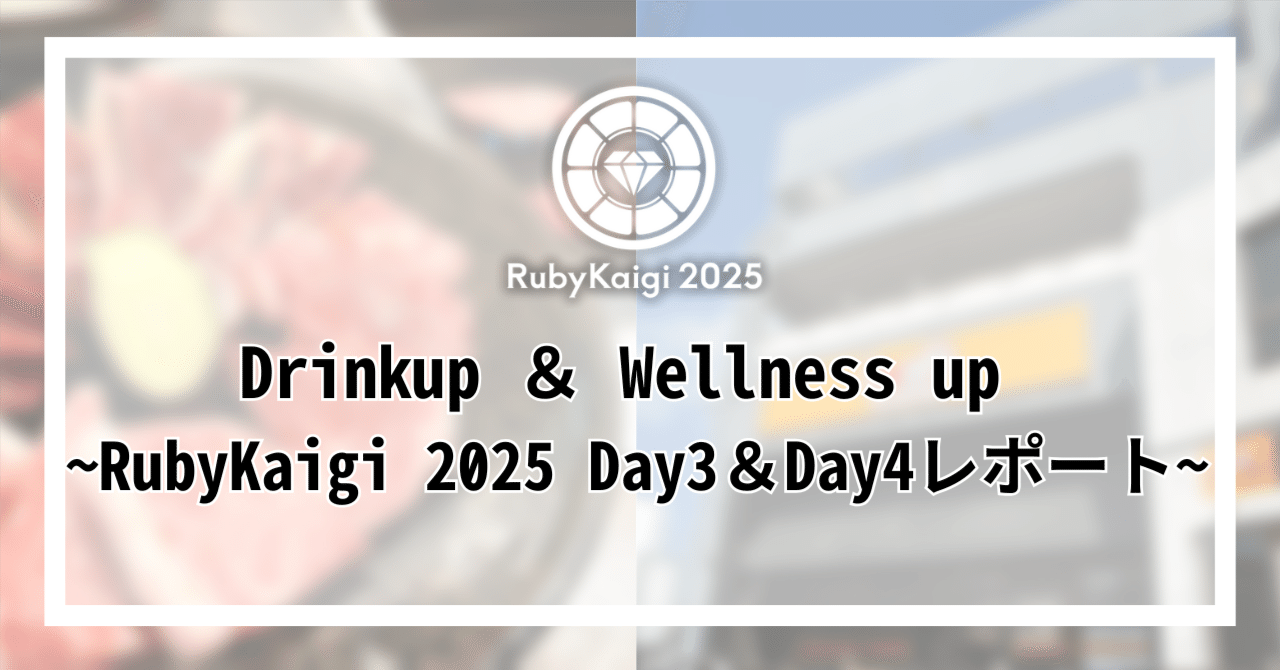 Drinkup ＆ Wellness up 〜RubyKaigi 2025 Day3＆Day4レポート〜｜ぬんさん